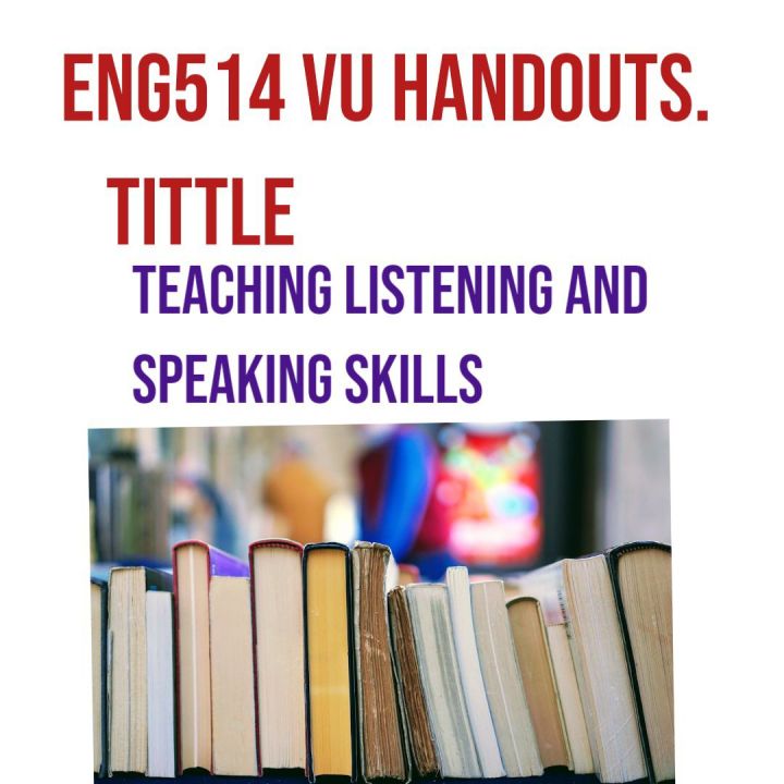 ENG514 VU handouts. Tittle Teaching Listening and Speaking Skills. All ... ENG514 VU handouts. Tittle Teaching Listening and Speaking Skills. All ...