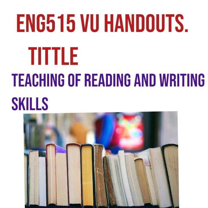 ENG515 VU HANDOUTS. Tittle Teaching of Reading and Writing Skills . All ...