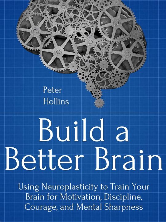 Build a Better Brain: Using Everyday Neuroscience to Train Your Brain ...