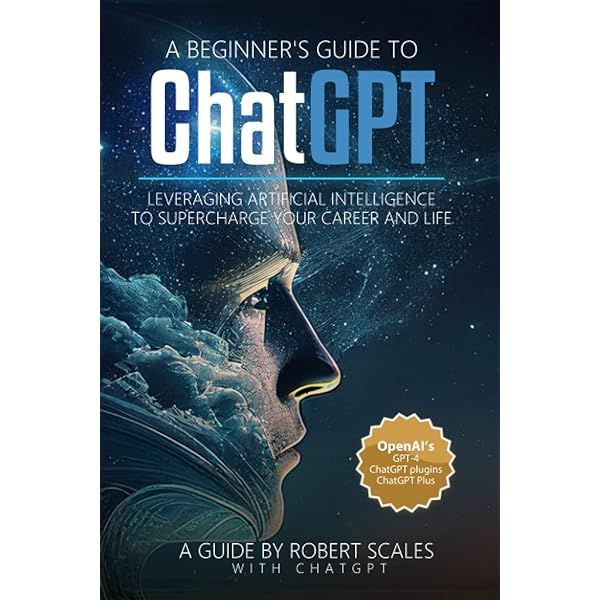 A Beginner's Guide to ChatGPT: Leveraging Artificial Intelligence to Supercharge Your Career and ...