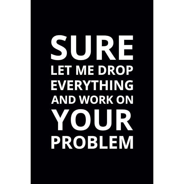 Sure Let Me Drop Everything and Work on Your Problem: 6x9 Lined Funny ...