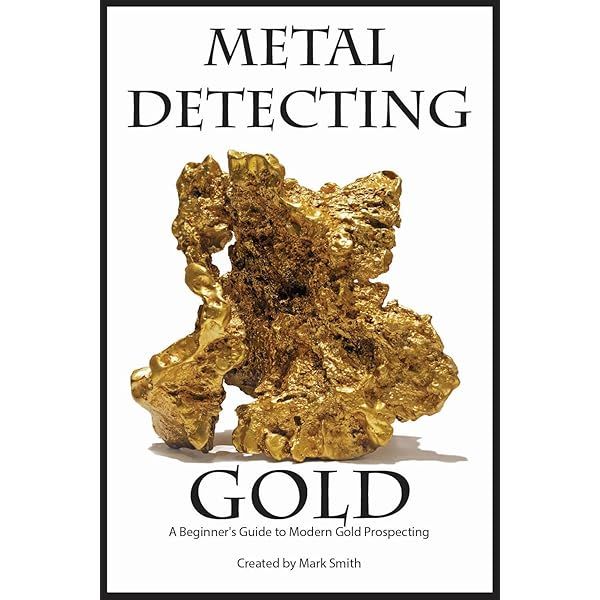 Metal Detecting Gold: A Beginner’s Guide to Modern Gold Prospecting ...