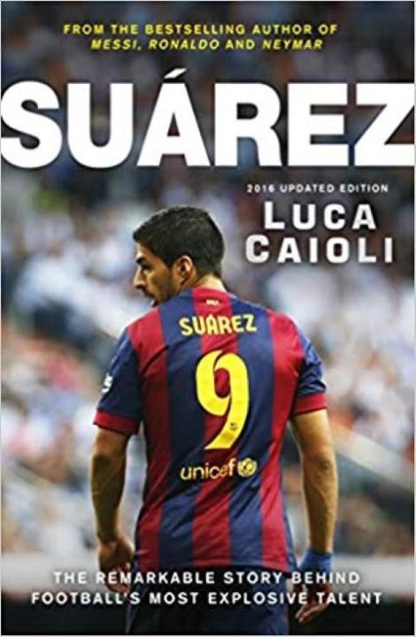 Suarez - 2016 Updated Edition: The Extraordinary Story Behind Football ...