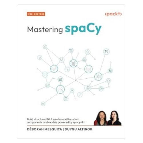Mastering spaCy: Build structured NLP solutions with custom components and models powered by ...