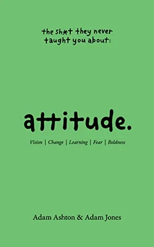 ATTITUDE: Vision, Change, Learning, Fear & Boldness Adam Ashton , Adam ...